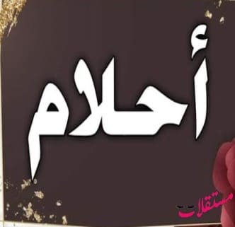 معنى اسم احلام Ahlam وأبرز صفات حاملة الاسم الشخصية